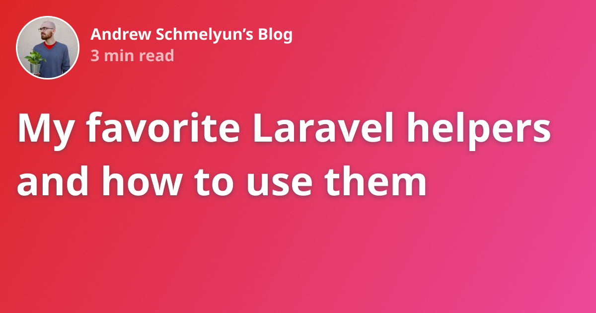 My favorite Laravel helpers and how to use them - Andrew Schmelyun